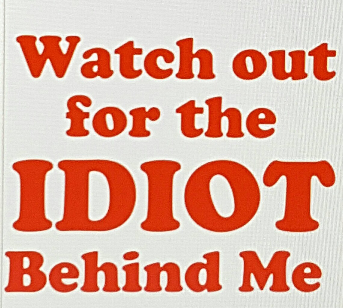 Watch out for the IDIOT behind me decal Funny Bumper Sticker | Etsy