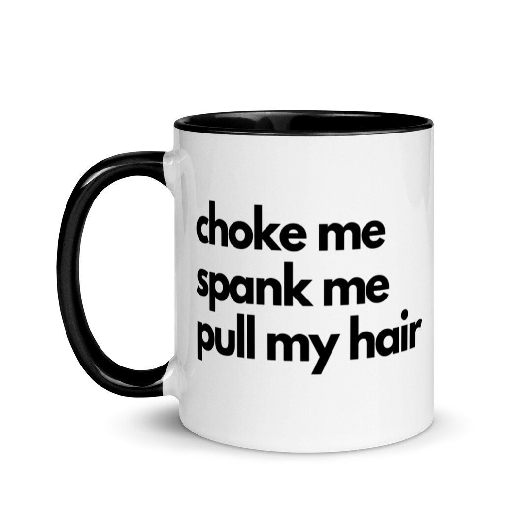 Choke Me Spank Me Pull My Hair Funny Coffee Mug Kinky T Bdsm Mug Bdsm T Ddlg T