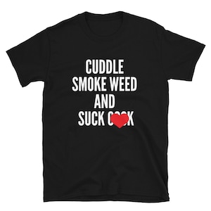 Cuddle Smoke Weed and Suck C*ck, T-shirt, Oral Sex, Weed Shirt, Ddlg ...