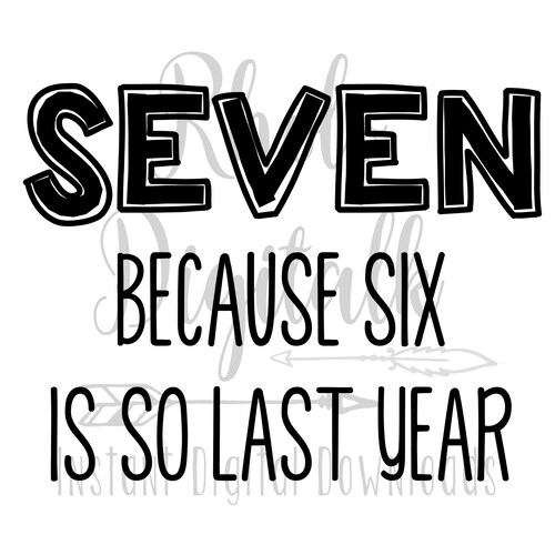Seven Because Six is so Last Year Svg-instant Digital Download - Etsy