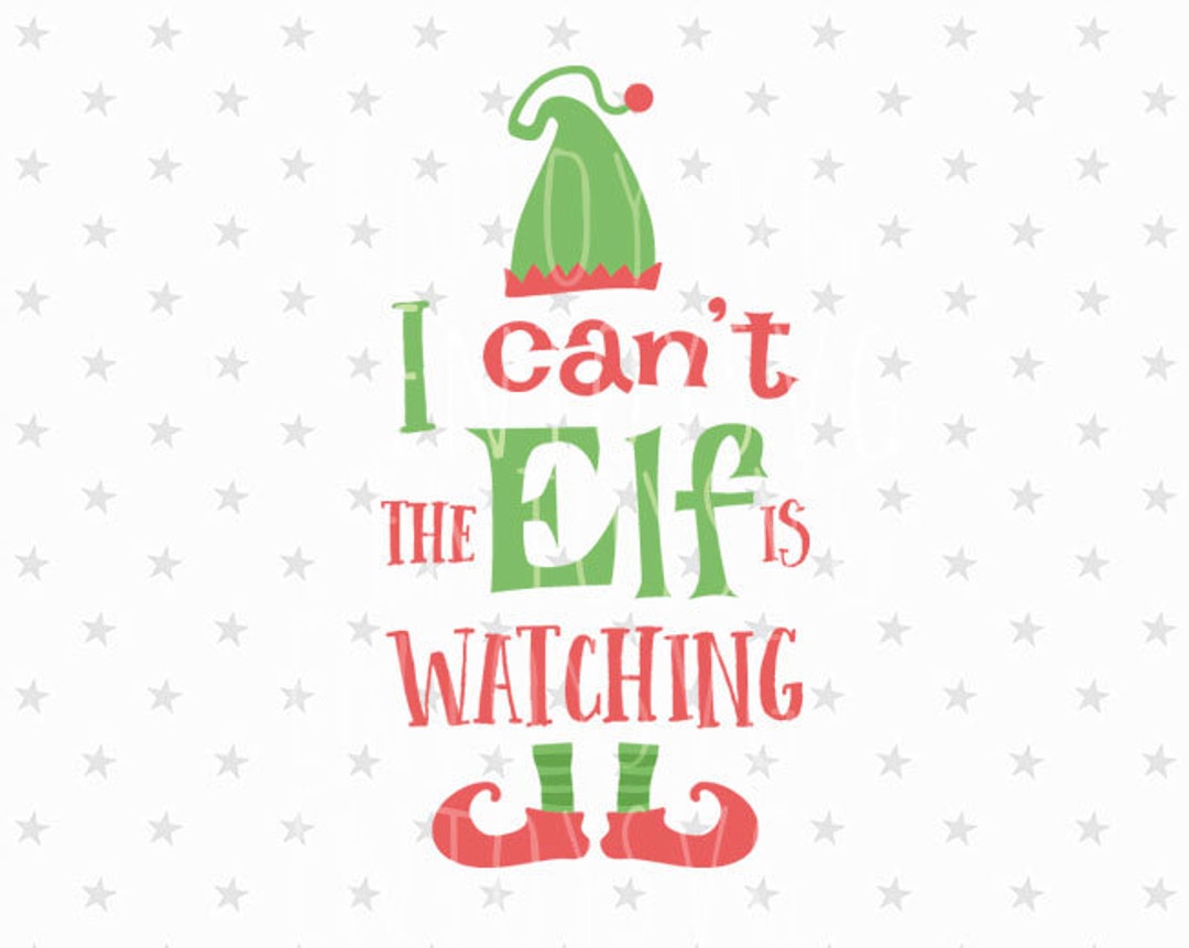 Elf Svg I Can't the Elf is Watching Svg Elf Svg Christmas Svg Elf Svg ...