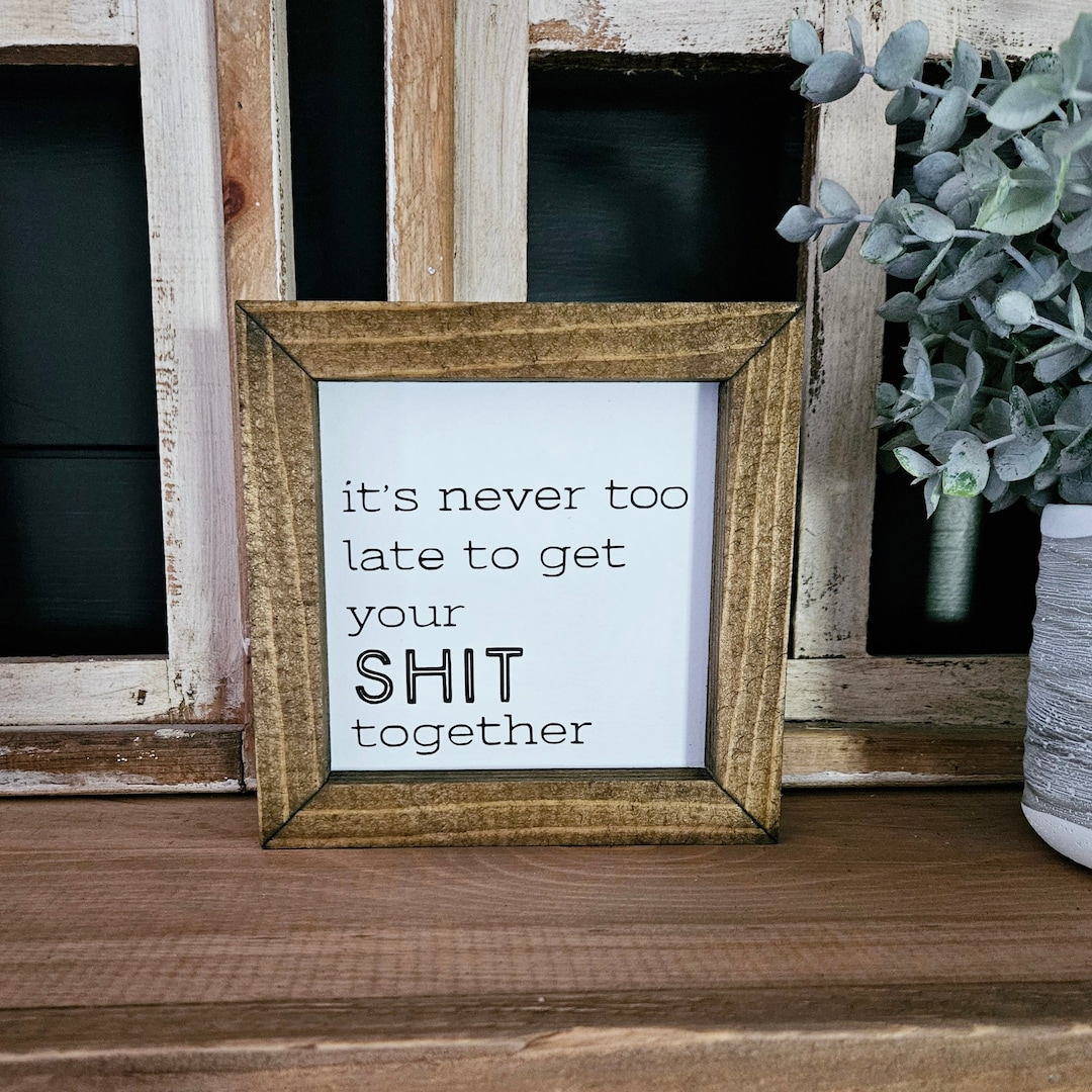 It's Never Too Late to Get Your Shit Together | Wood Sign - Etsy