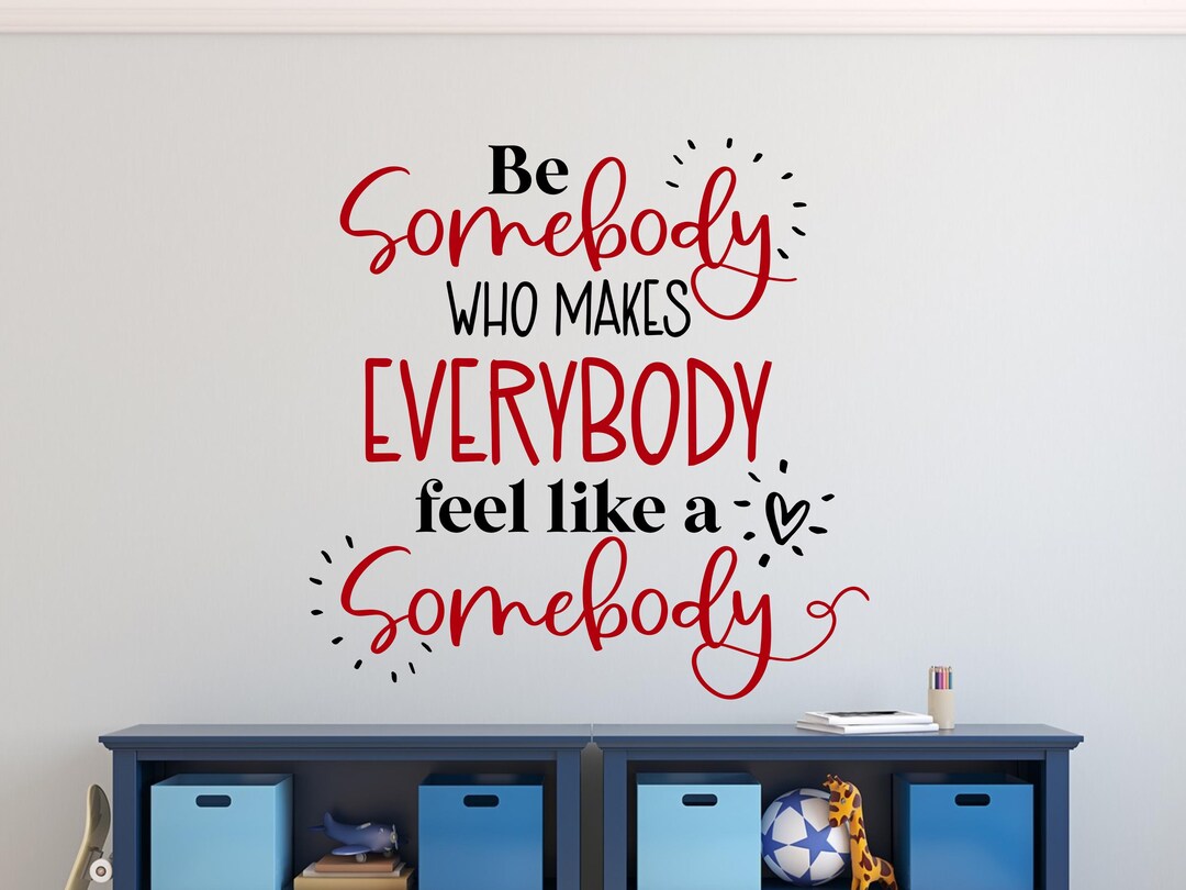 Be Somebody Who Makes Everybody Feel Like a Somebody - Wall Decal ...