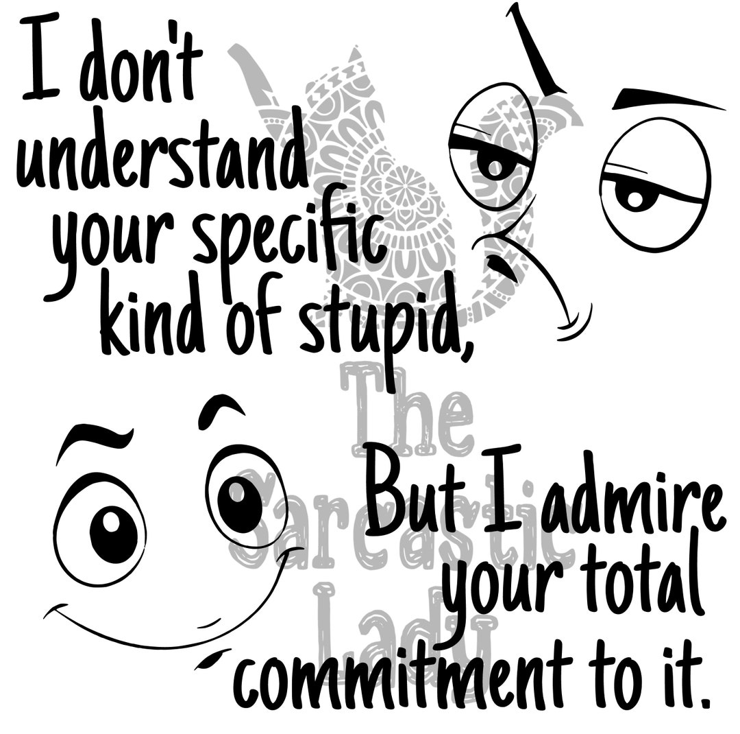 I Don't Understand Your Specific Kind of Stupid but I Admire Your ...