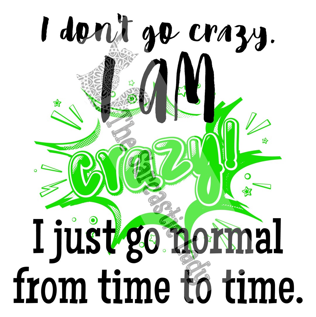 I Don't Go Crazy, I Am Crazy. I Just Go Normal From Time to Time SVG - Etsy