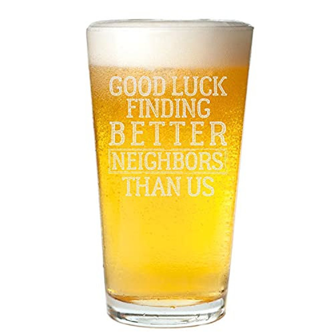 Good Luck Finding Better Neighbors Than Us Pint Glass Funny Sarcastic ...