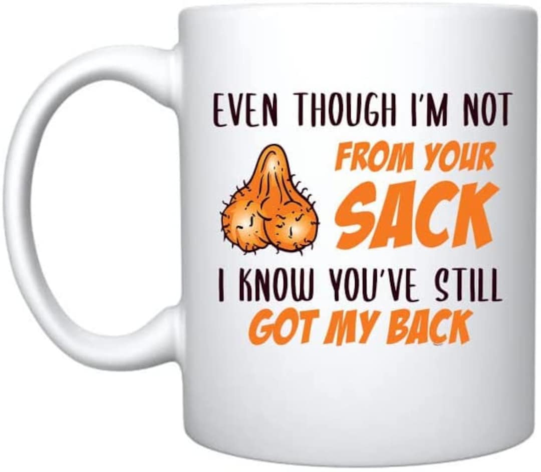 Even Though I'm Not From Your Sack I Know You Always Have My Back ...