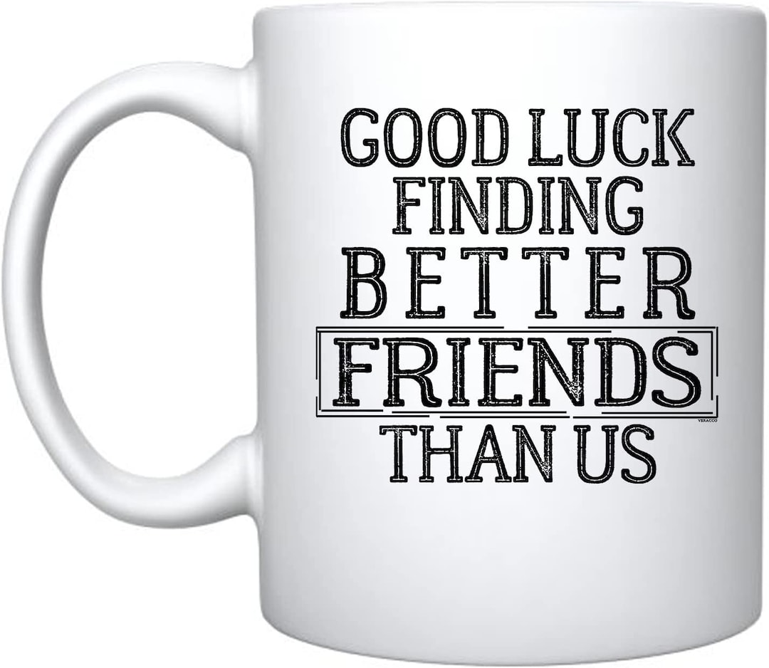 Good Luck Finding Better Friends Than Us Funny Coffee Mug, Funny Friend ...