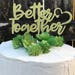 Better Together Cake Topper, Wedding Cake Topper, Anniversary Cake ...