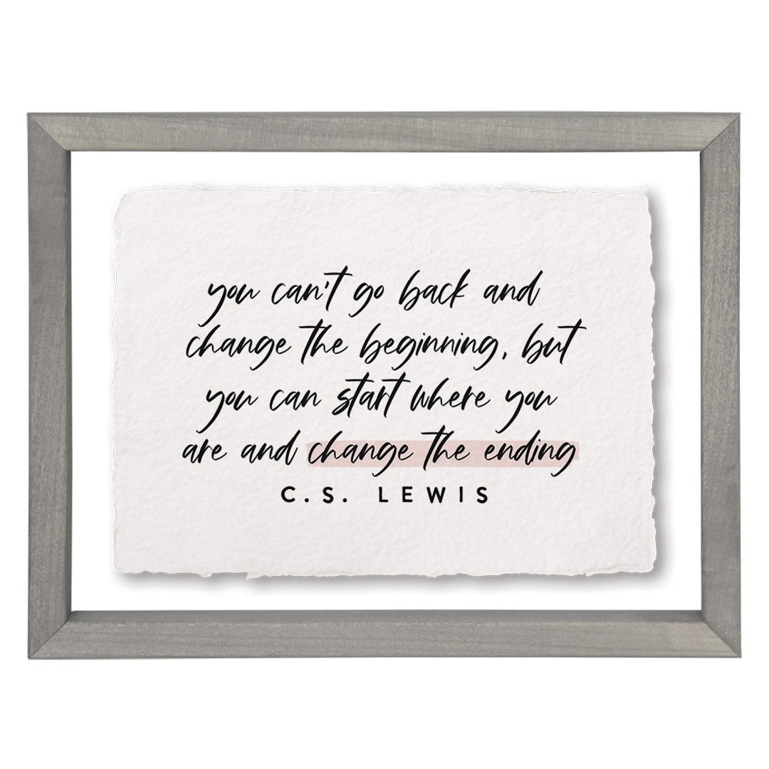 You Can't Go Back and Change the Beginning but You Can Start Where You ...