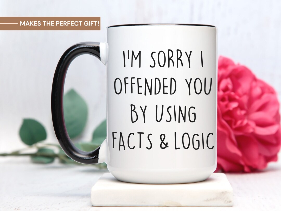 I'm Sorry I Offended You Using Facts & Logic Sarcastic Coffee Mug ...