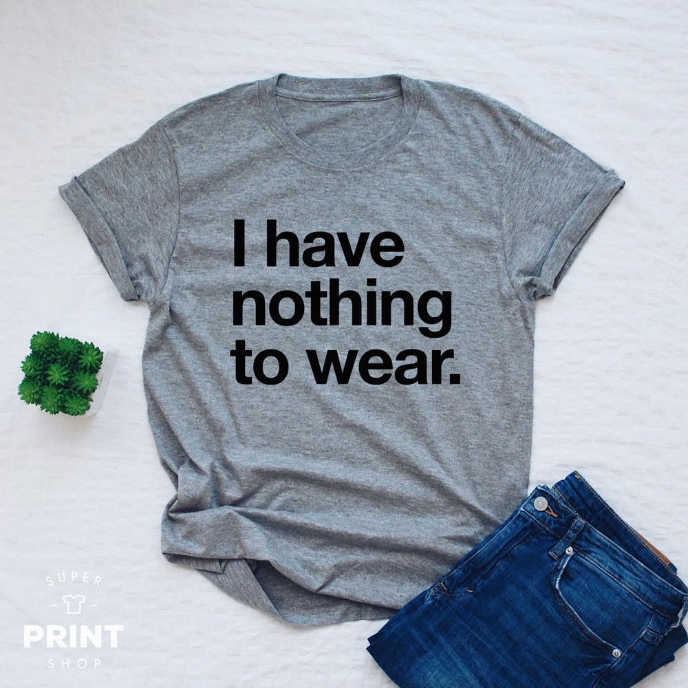 Funny Quote Shirt I Have Nothing to Wear T-shirt Funny - Etsy