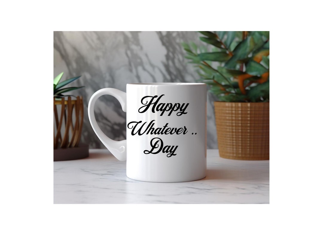 Happy Whatever Day- Digital Download Funny Sarcastic 11oz Black Text ...