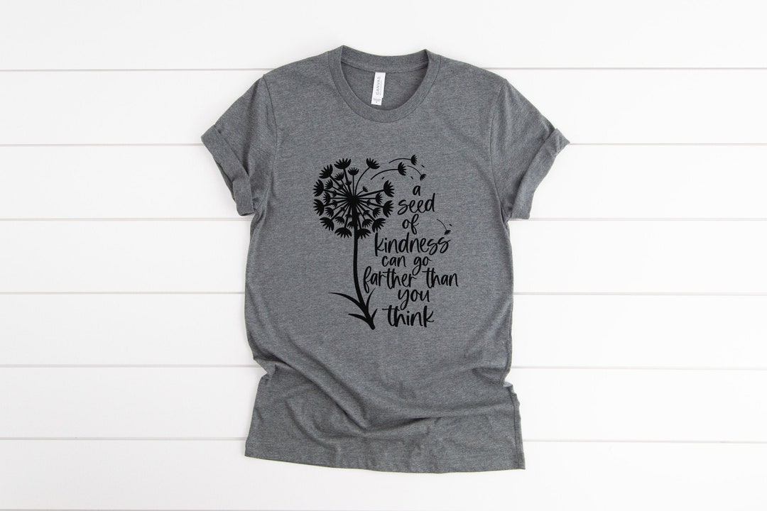 A Seed of Kindness Can Go Farther Than You Think T-shirt. - Etsy