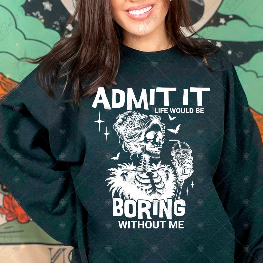 Admit Life Would Be Boring Without Me PNG, Mom Skeleton PNG, Funny ...