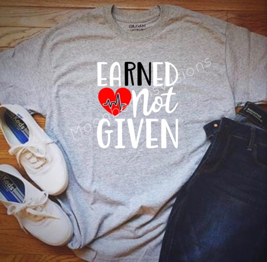 Earned Not Given Shirt, Earned Not Given Nurse Shirt, Earned Not Given ...