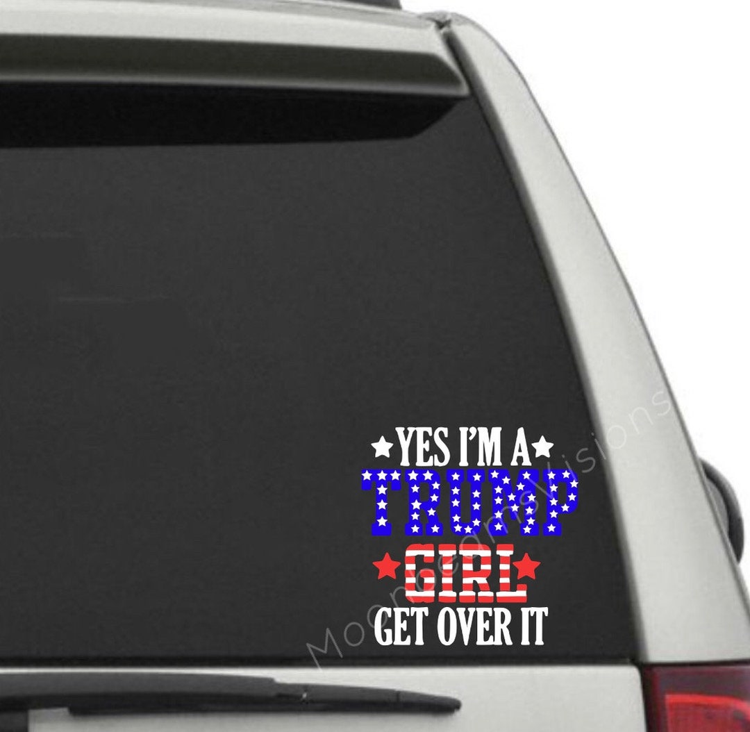 Trump Girl Decal, Yes I’m a Trump Girl Get Over It Decal, Gift for Her ...