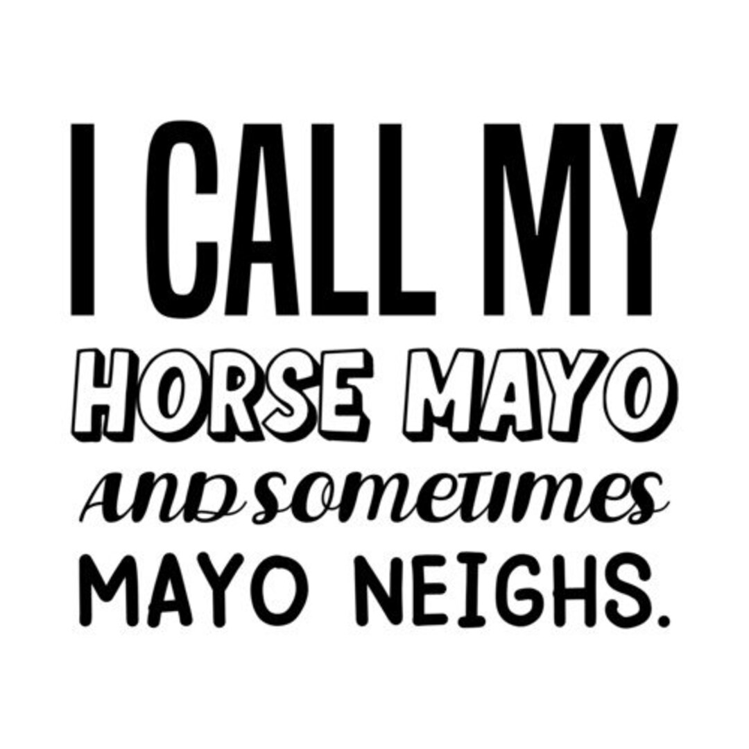 I Call My Horse Mayo and Sometimes Mayo Neighs. Funny Pun T-shirt - Etsy