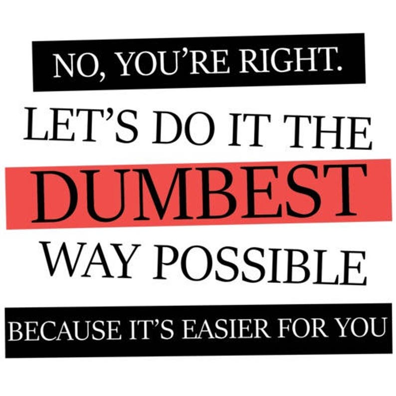 No, You're Right. Let's Do It the Dumbest Way Possible. Funny Shirt - Etsy No, You're Right. Let's Do It the Dumbest Way Possible. Funny Shirt - Etsy