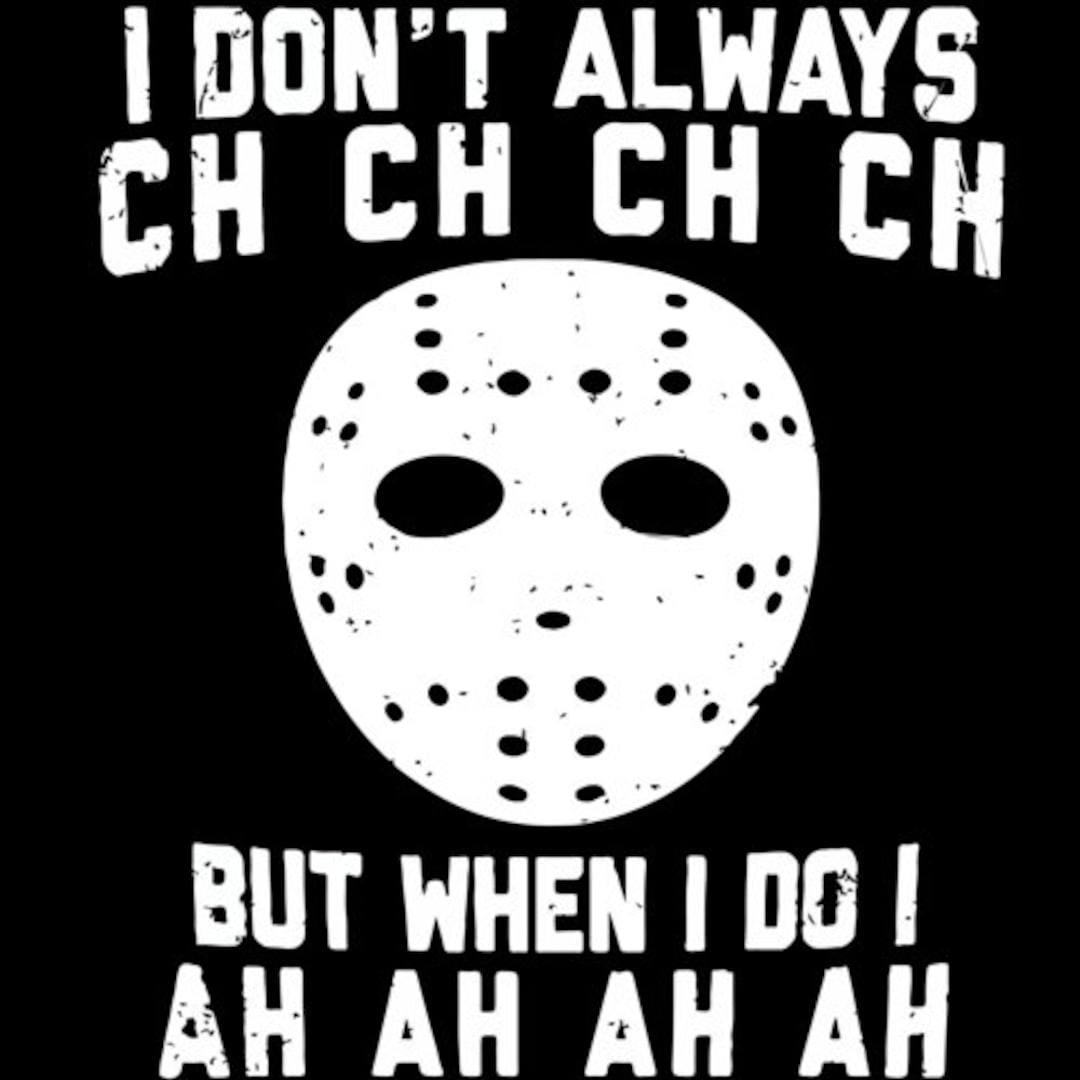 I Don't Always Ch Ch Ch Ch but When I Do I Ah Ah Ah Ah Jason Voorhees ...