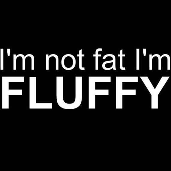 I'm Not Fat I'm Fluffy Shirt | Etsy