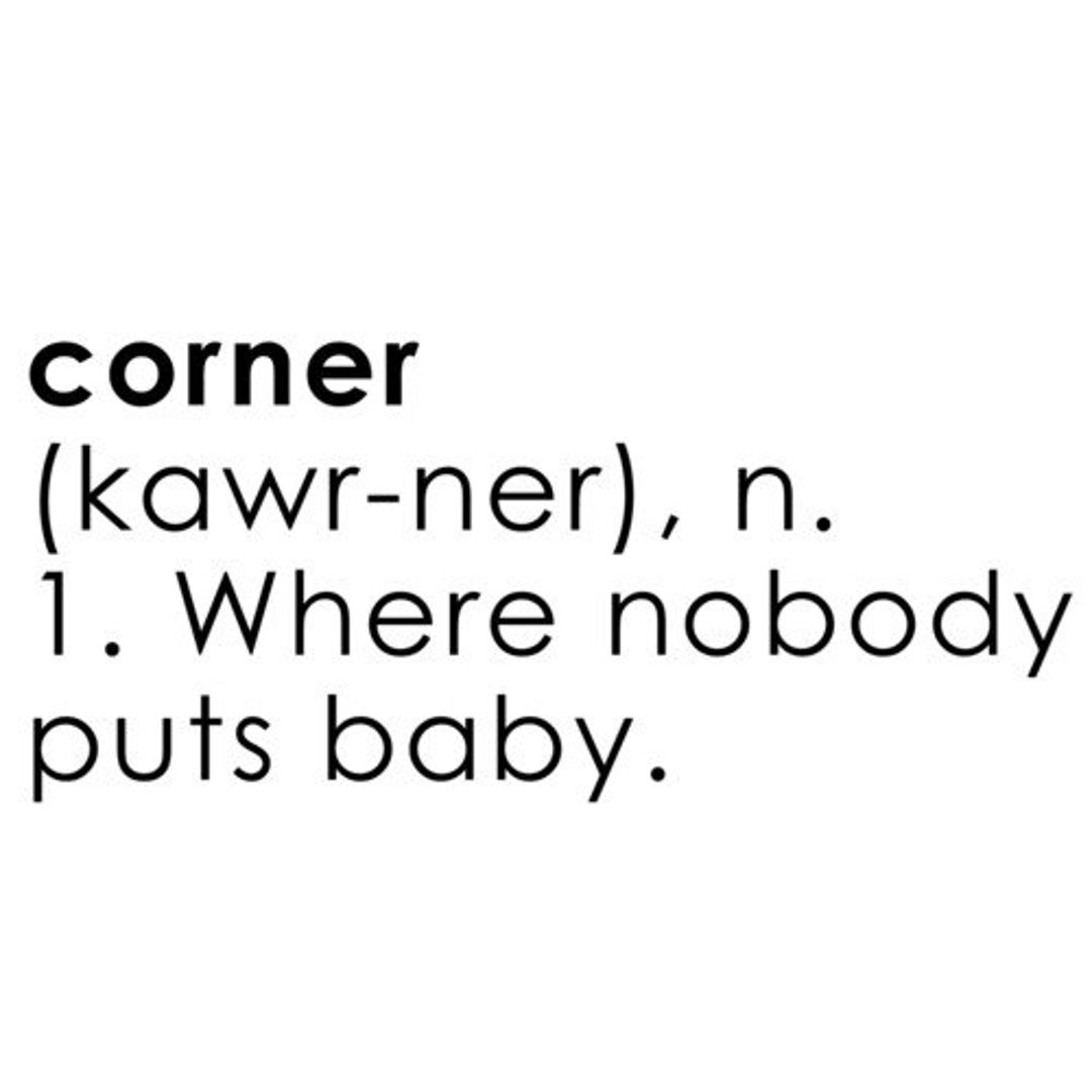 Corner Definition 1. Where Nobody Puts Baby. - Dirty Dancing - 80's T ...