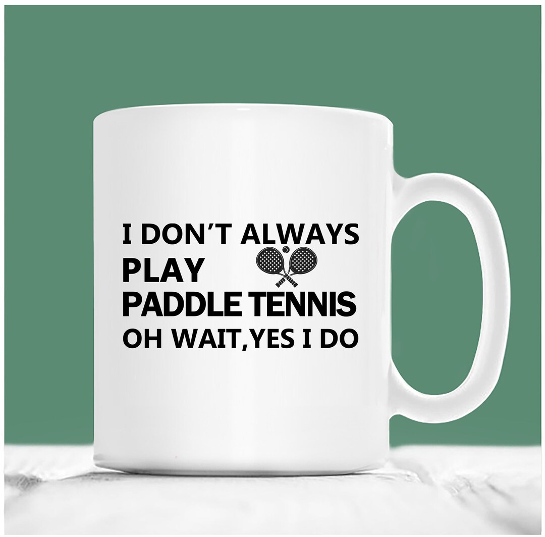Paddle Tennis Mug, I Don't Always Play Paddle Tennis Oh Wait Yes I Do ...