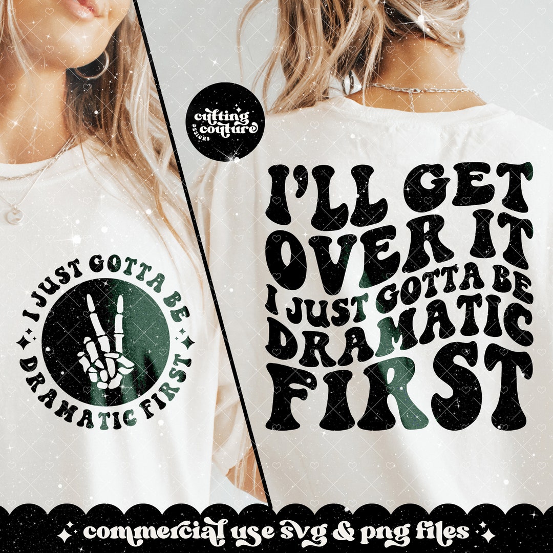 I'll Get Over It I Just Gotta Be Dramatic First Png, Svg Cutting File ...