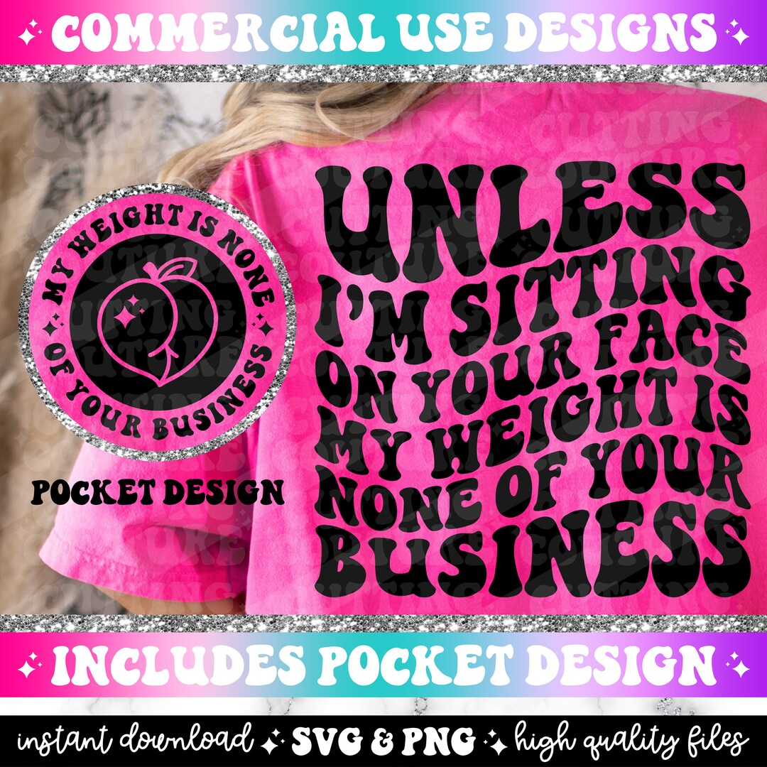 Unless I'm Sitting on Your Face My Weight is None of Your Business Png ...