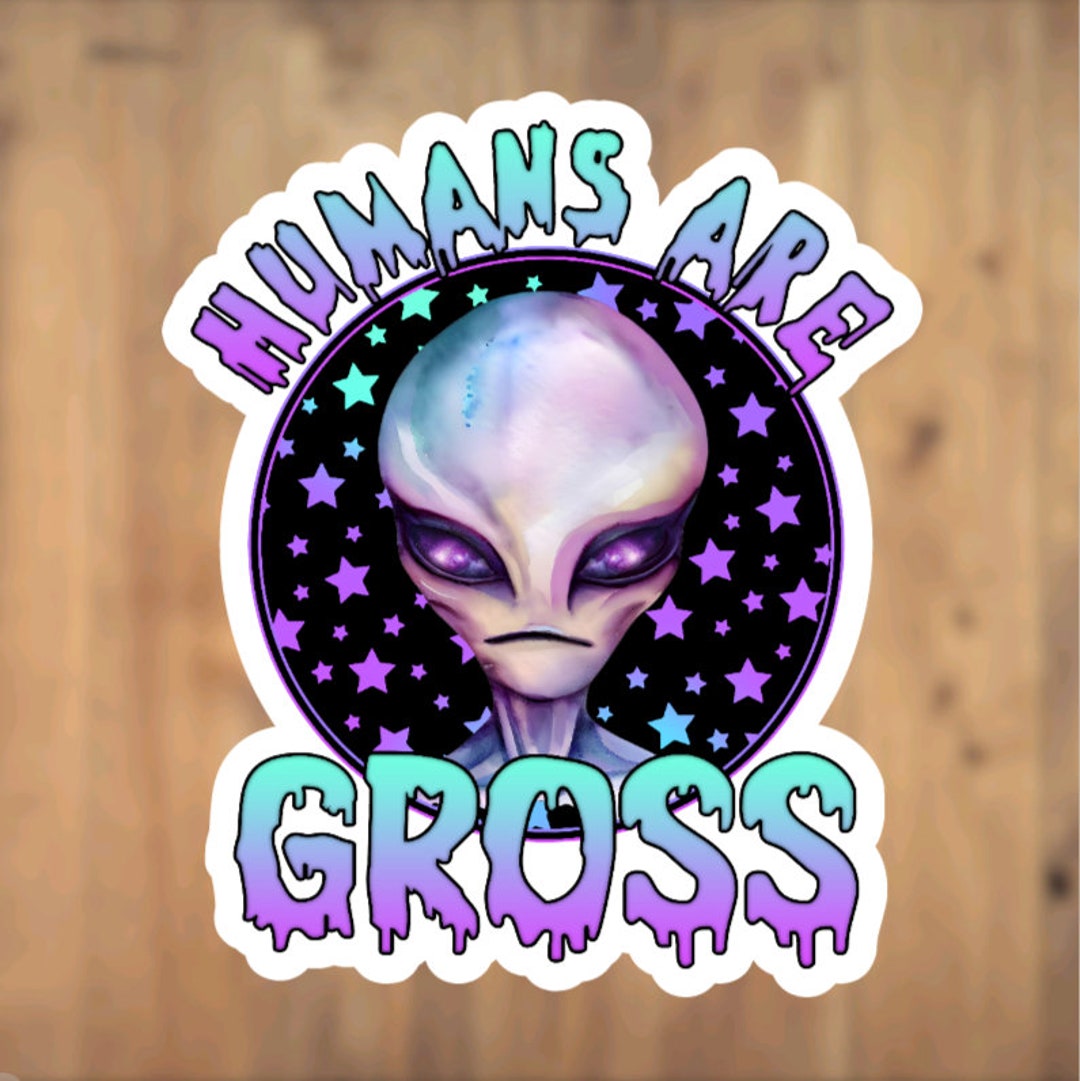 Humans Are Gross, Alien, Vinyl Sticker, Extraterrestrial, Martian ...
