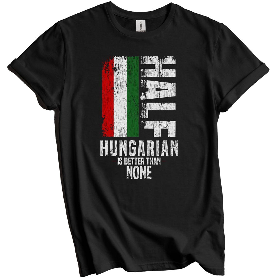 Hungarian Shirt, Hungary Flag Shirt - Half Hungarian is Better Than ...