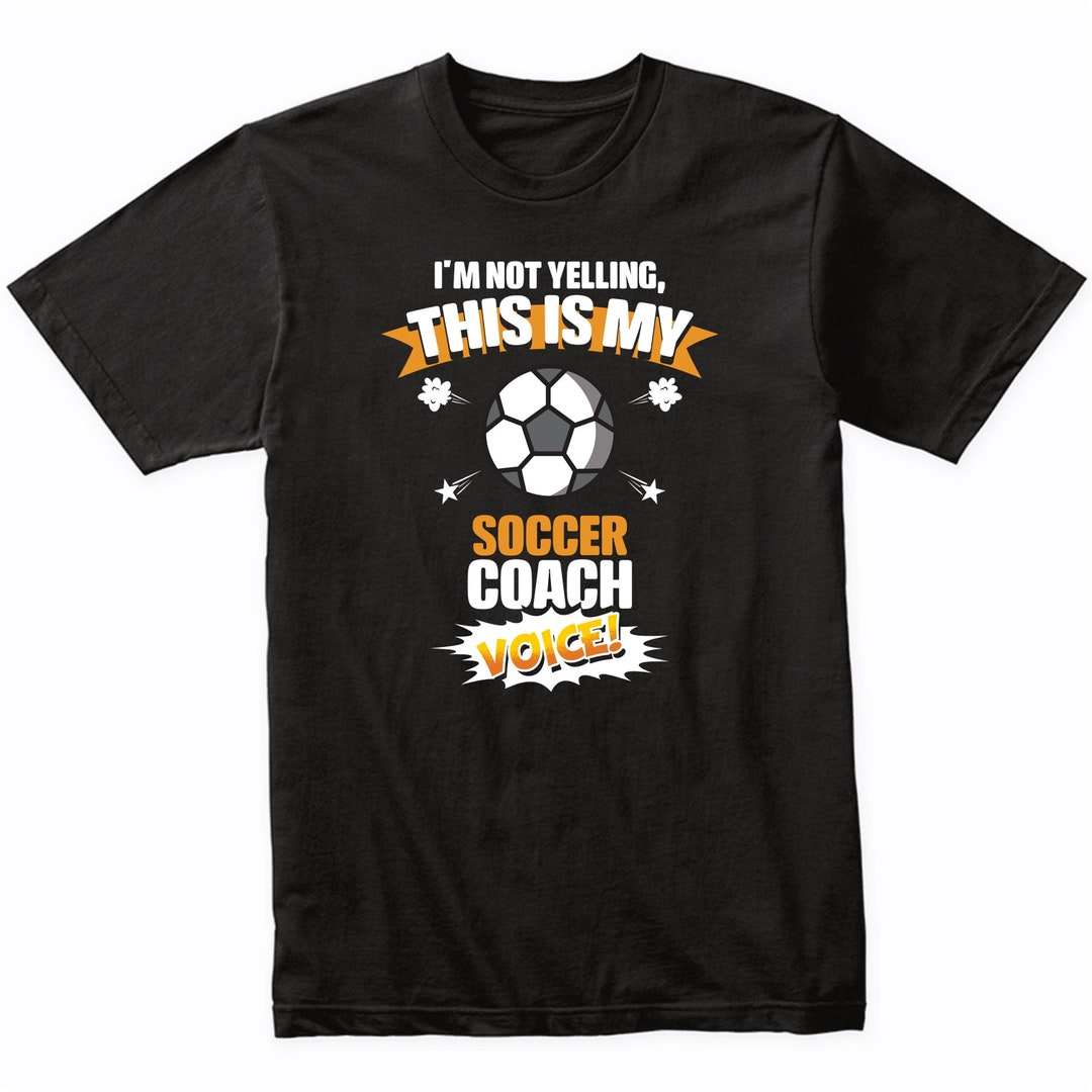 I'm Not Yelling This is My Soccer Coach Voice! Funny Soccer Coach T ...