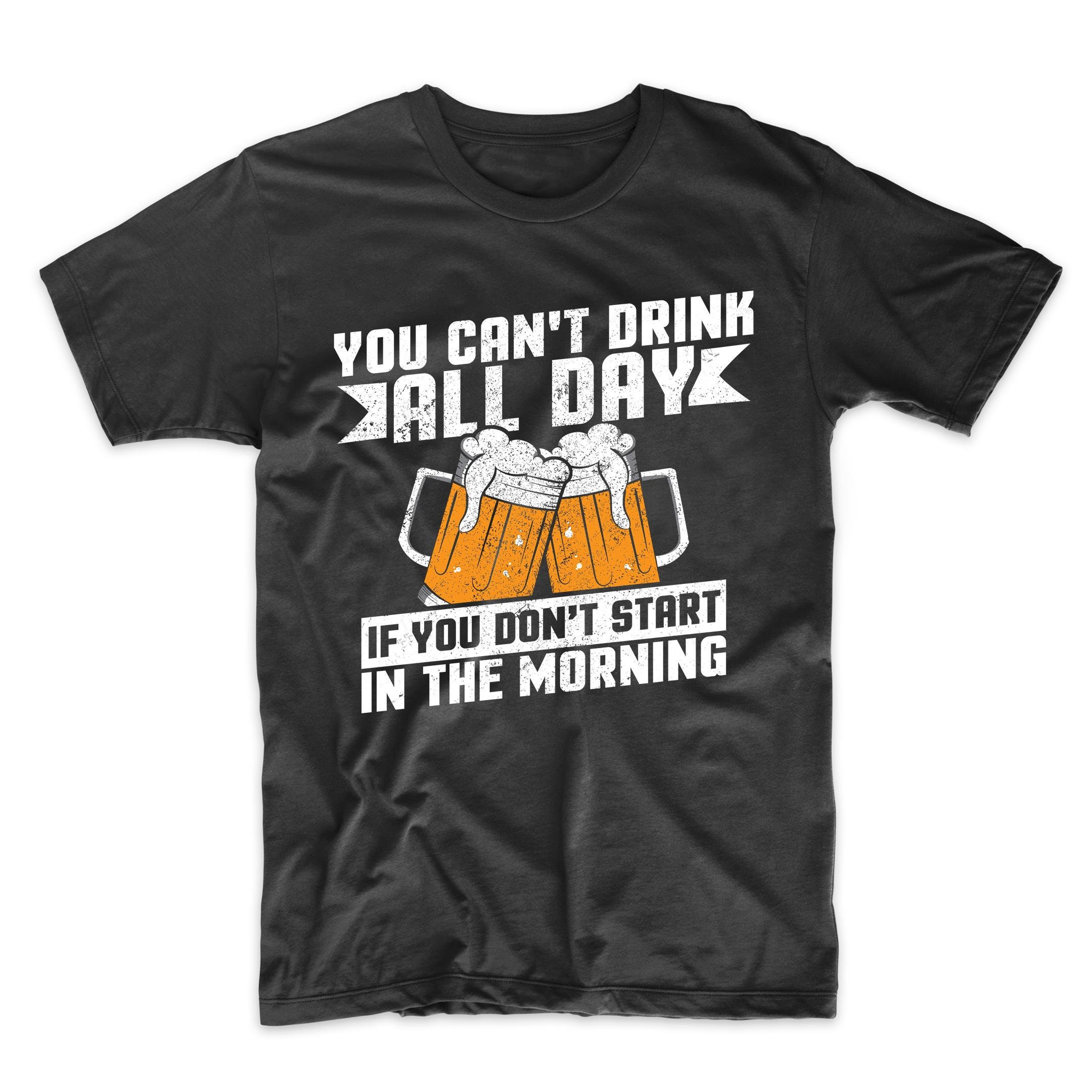 Funny Drinking Shirt for Men - You Can't Drink All Day If You Don't ...