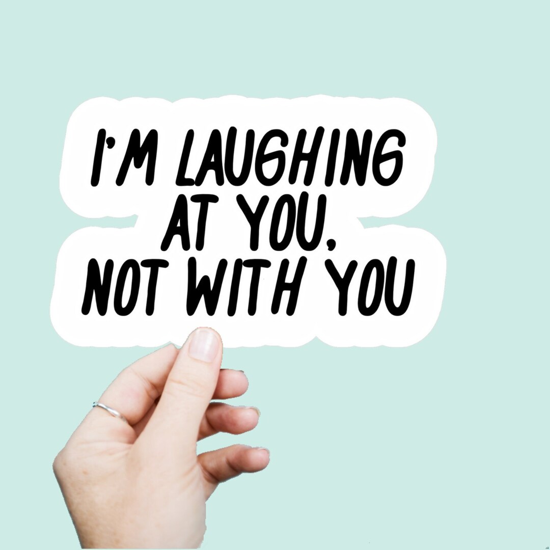 Funny Sarcastic Quote Decal, Satin Finish Sticker, Laughing at You ...