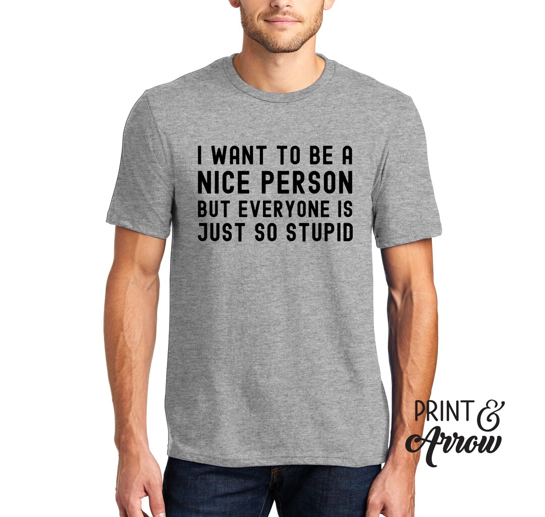 Everyone is Stupid Shirt, Nice Guy Gifts, Rude Shirts, Gifts for Men ...
