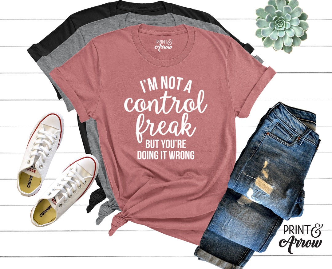 I'm Not a Control Freak but You're Doing It Wrong, Control Freak Shirt ...