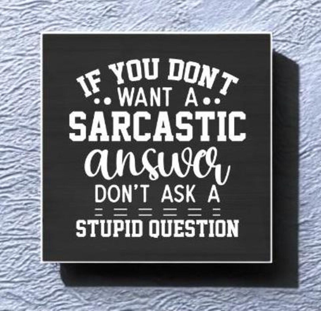 Don't Want a Sarcastic Answer, Don't Ask a Stupid Question, 3 X 3 Inch ...