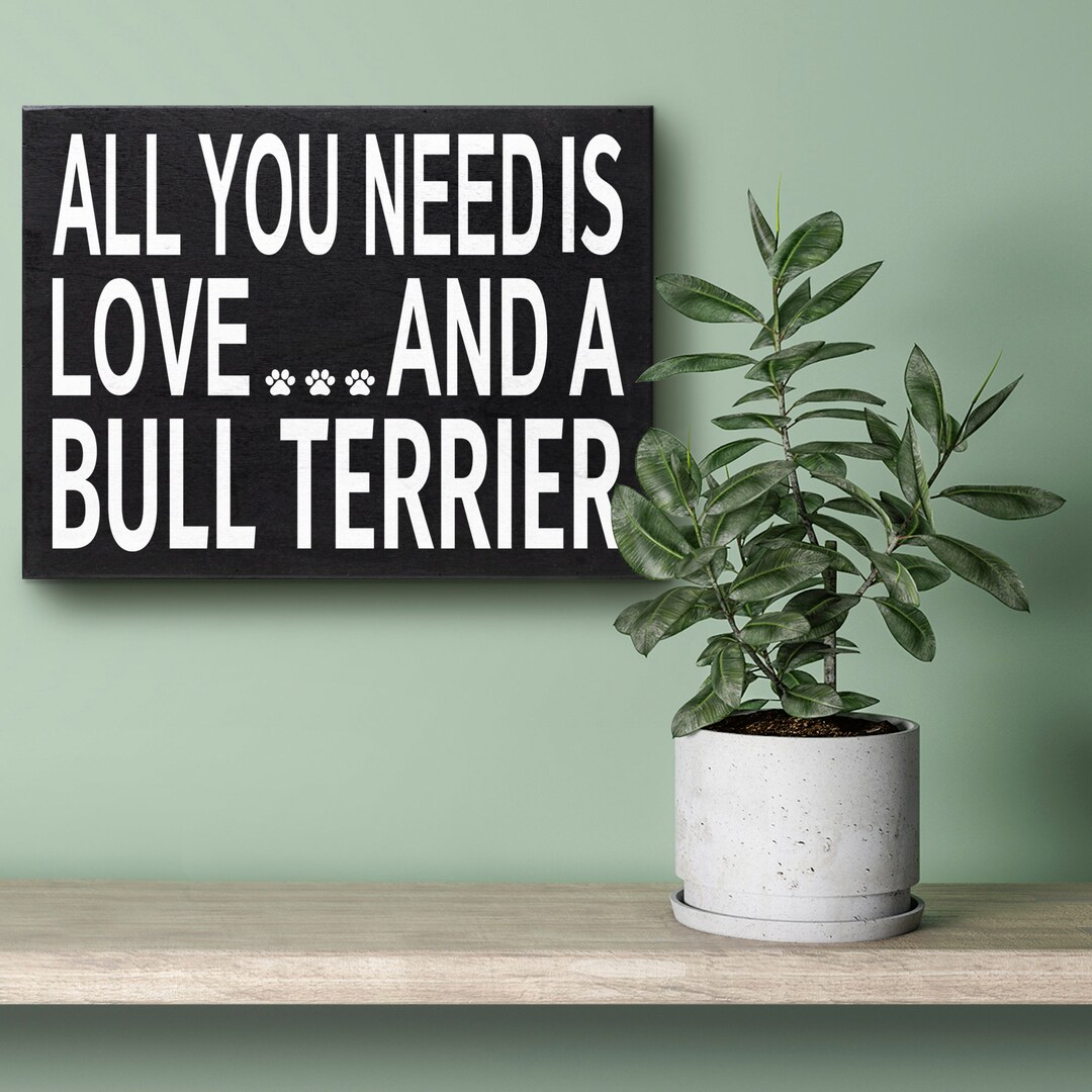 Bull Terrier Gifts Bull Terrier Sign, All You Need is Love and a Bull ...