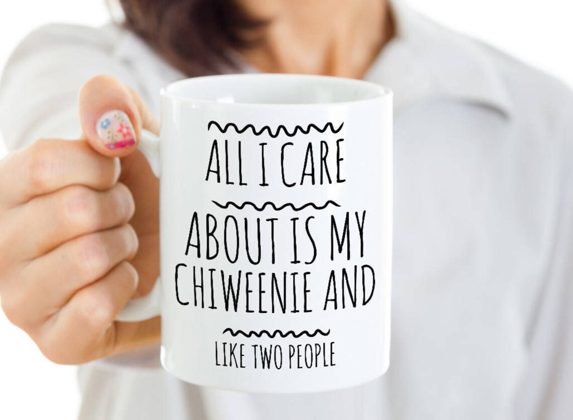 Chiweenie Dog Coffee Mug - All I Care About is My Chiweenie and Like ...