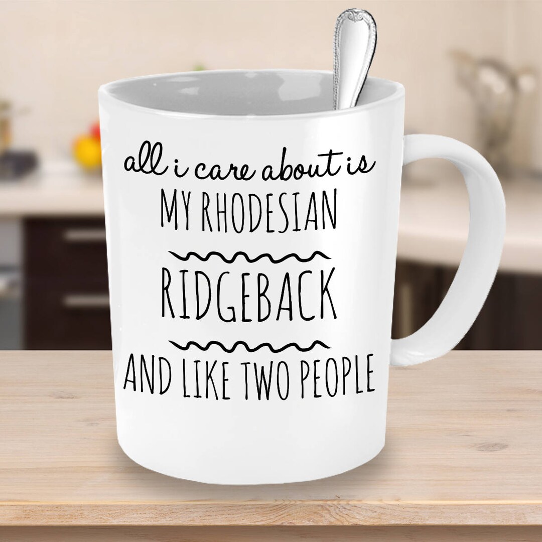 Rhodesian Ridgeback Mug - All I Care About is My Ridgeback and Like Two ...