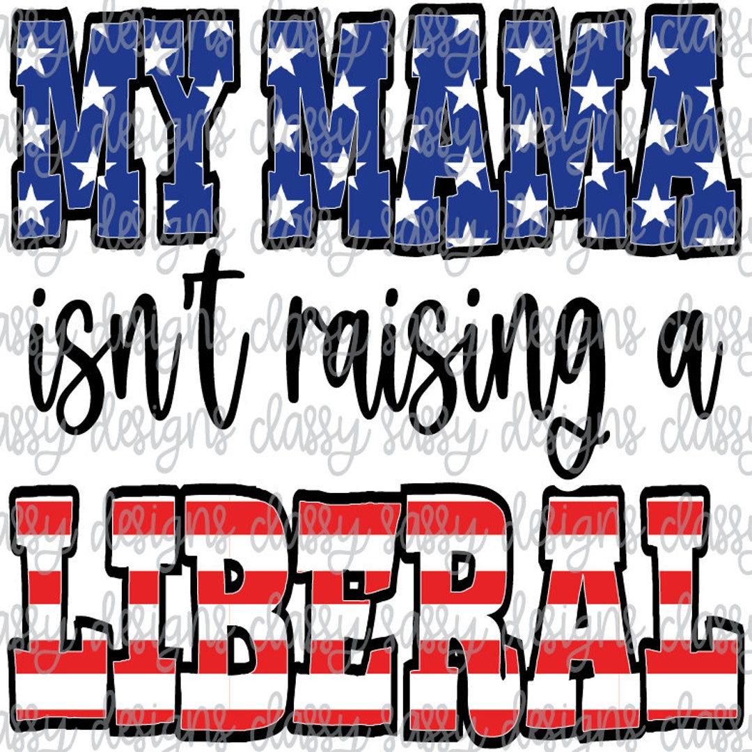 My Mama Isn't Raising a Liberal Svg PNG INSTANT DOWNLOAD Print and Cut ...