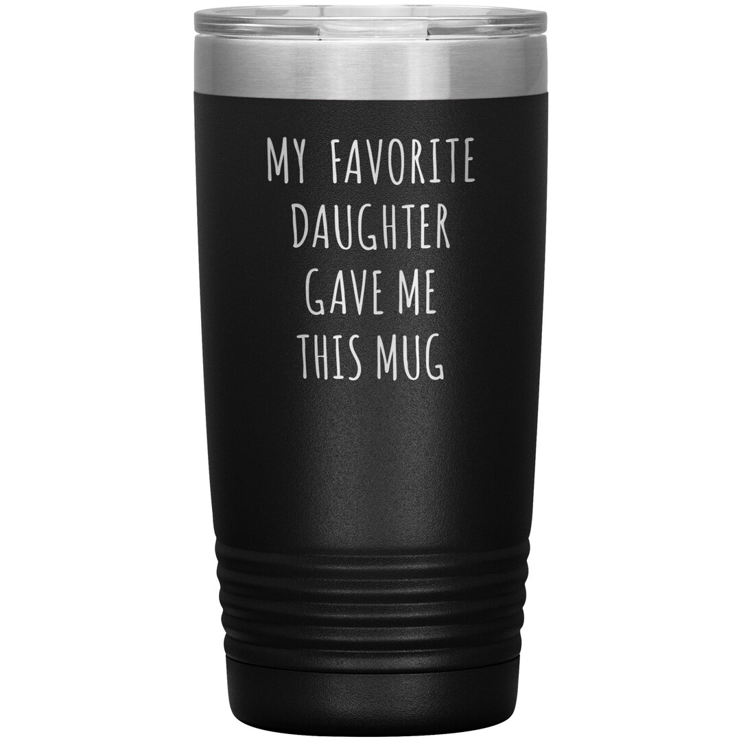 My Favorite Daughter Gave Me This Mug 20 Oz Travel Coffee Cup Insulated ...