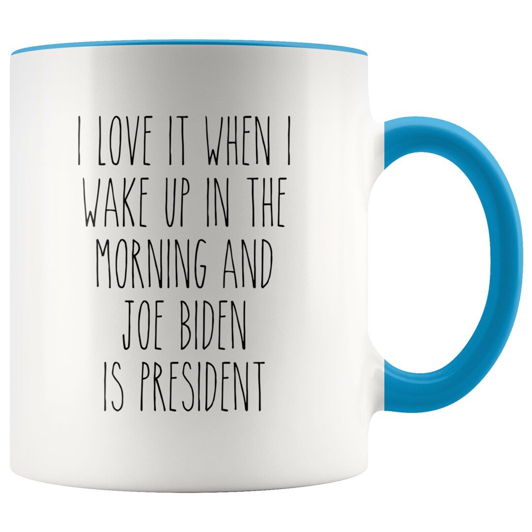 I Love It When I Wake up in the Morning and Joe Biden is President Mug ...