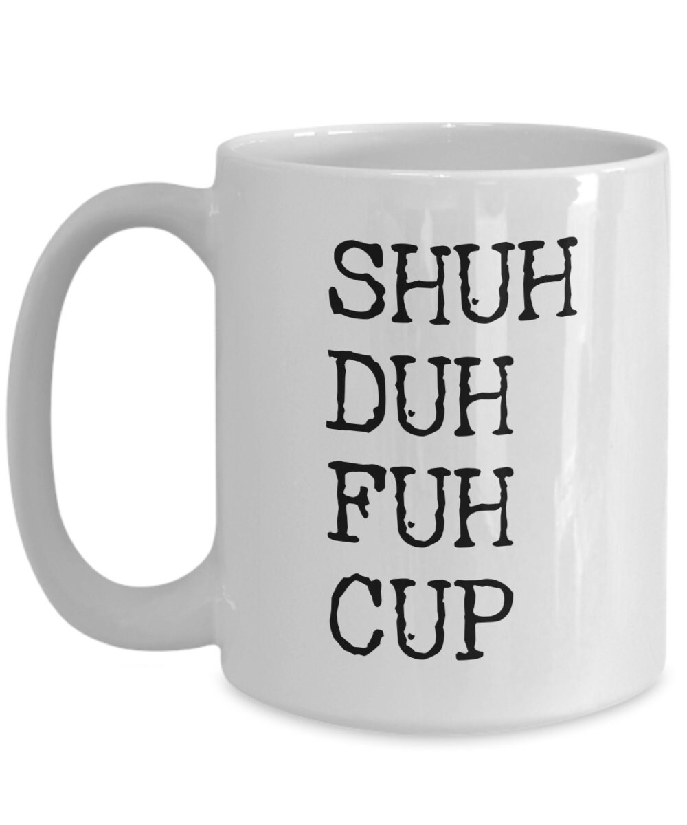 Shut the Fuh Cup Mug Shuh Duh Fuh Cup Mug Shuh Duh Fuh Cup Coffee Mug ...