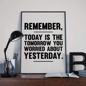 Remember, Today is the Tomorrow You Worried About Yesterday ...