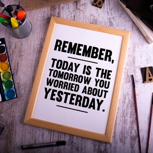 Remember, Today is the Tomorrow You Worried About Yesterday ...