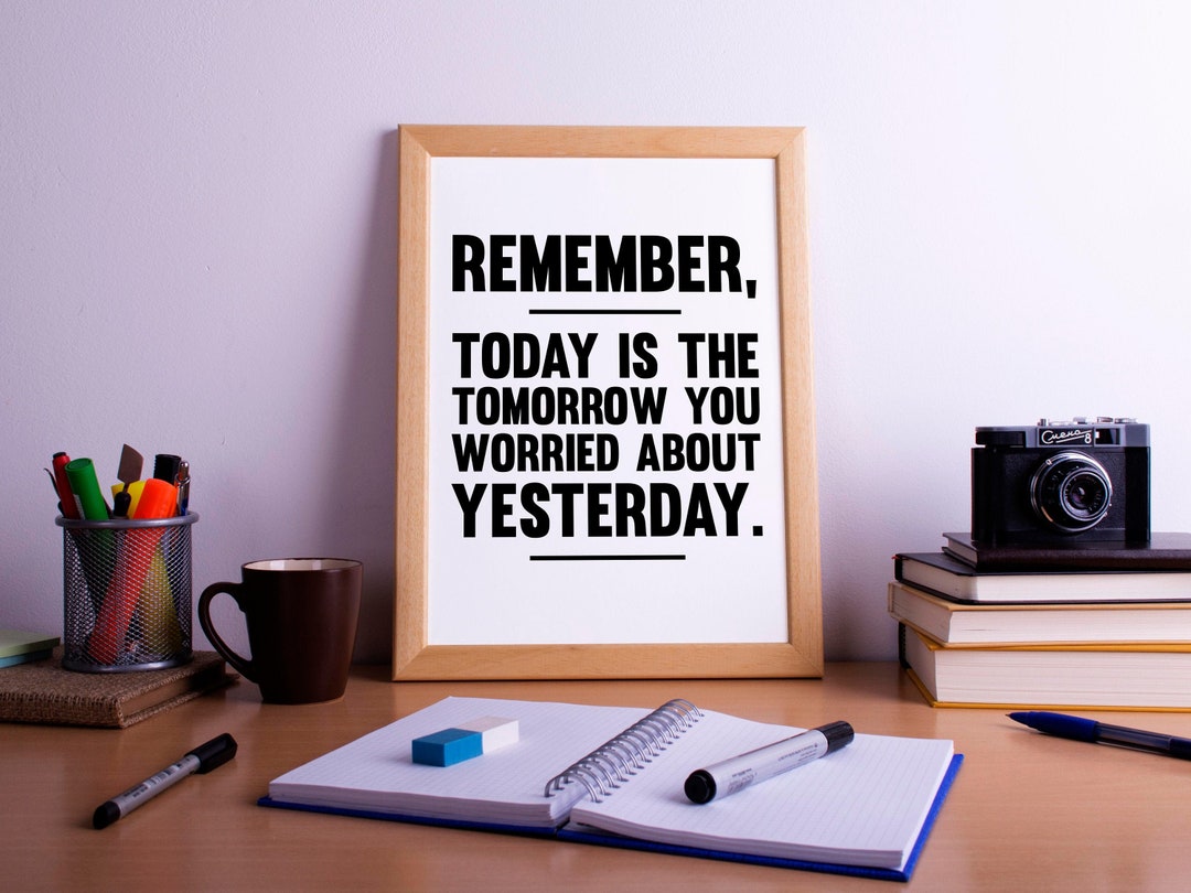 Remember, Today is the Tomorrow You Worried About Yesterday ...