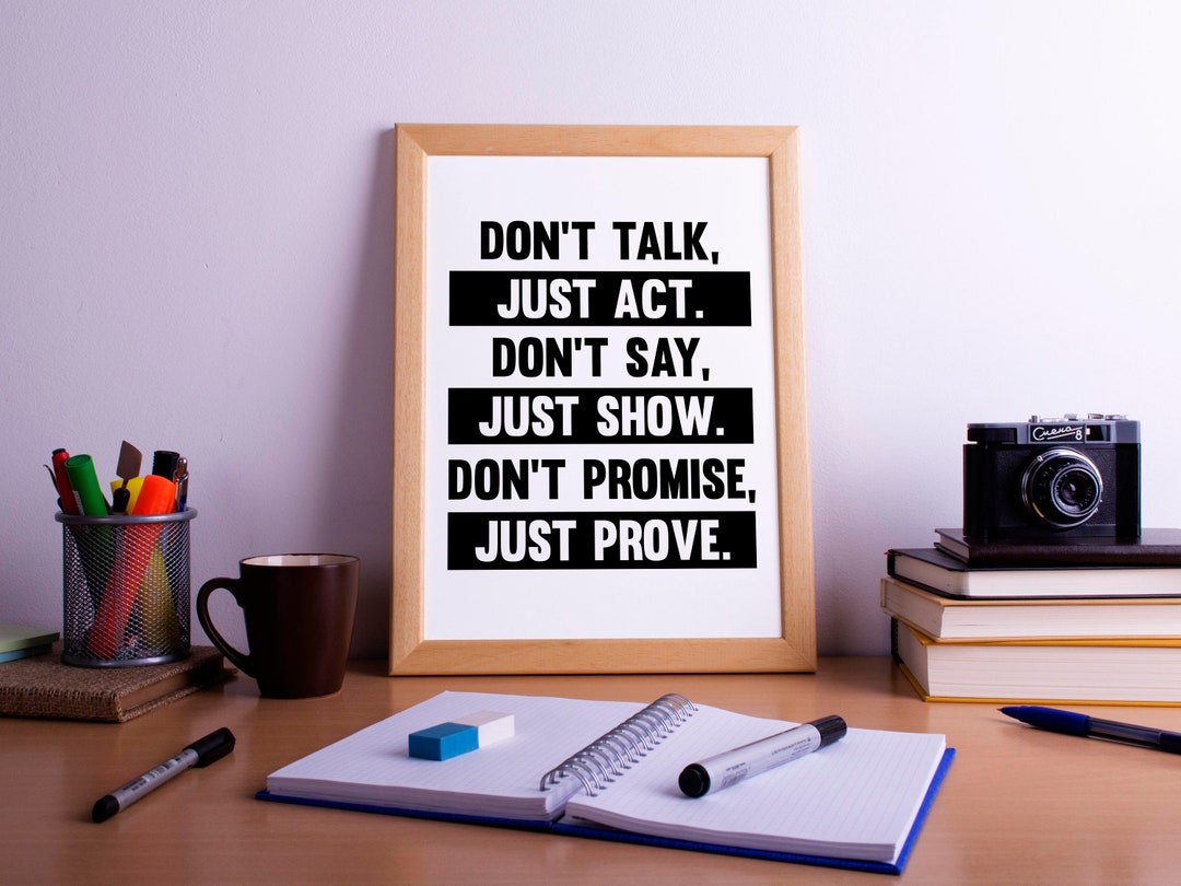 Don't Talk Just Act Don't Say Just Show Don't Promise Just Prove ...