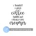 I Thought I Liked Coffee, Turns Out I Really Like Creamer SVG, Funny ...