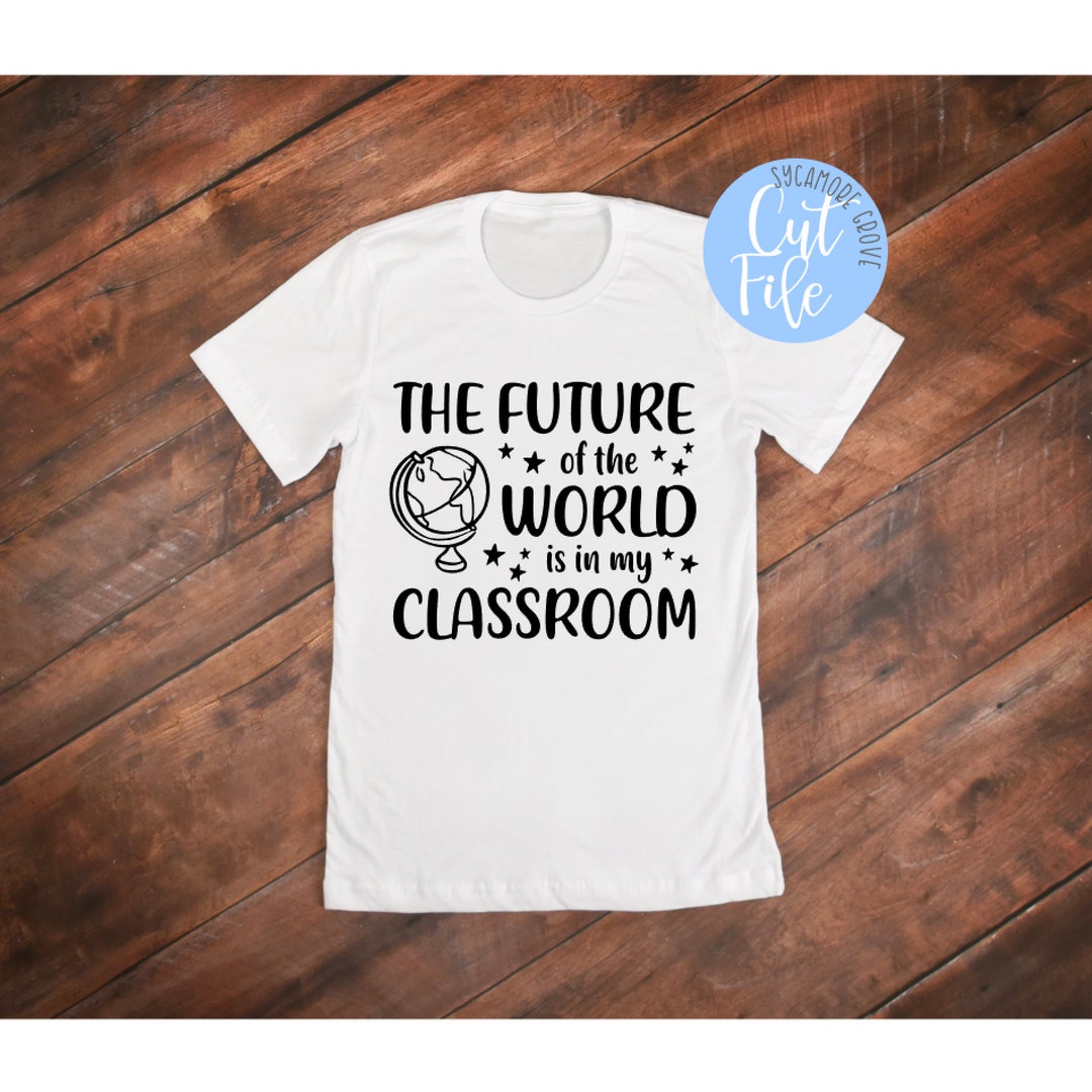 The Future of the World is in My Classroom SVG, First Day of School SVG ...